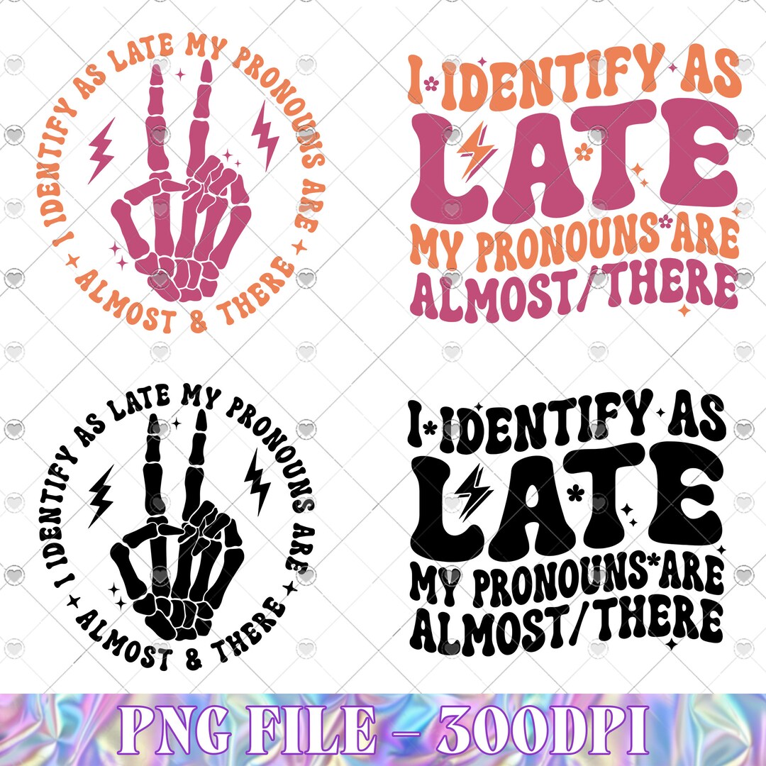 I Identify as Late Png, My Pronouns Are Almost/there Png Files ...