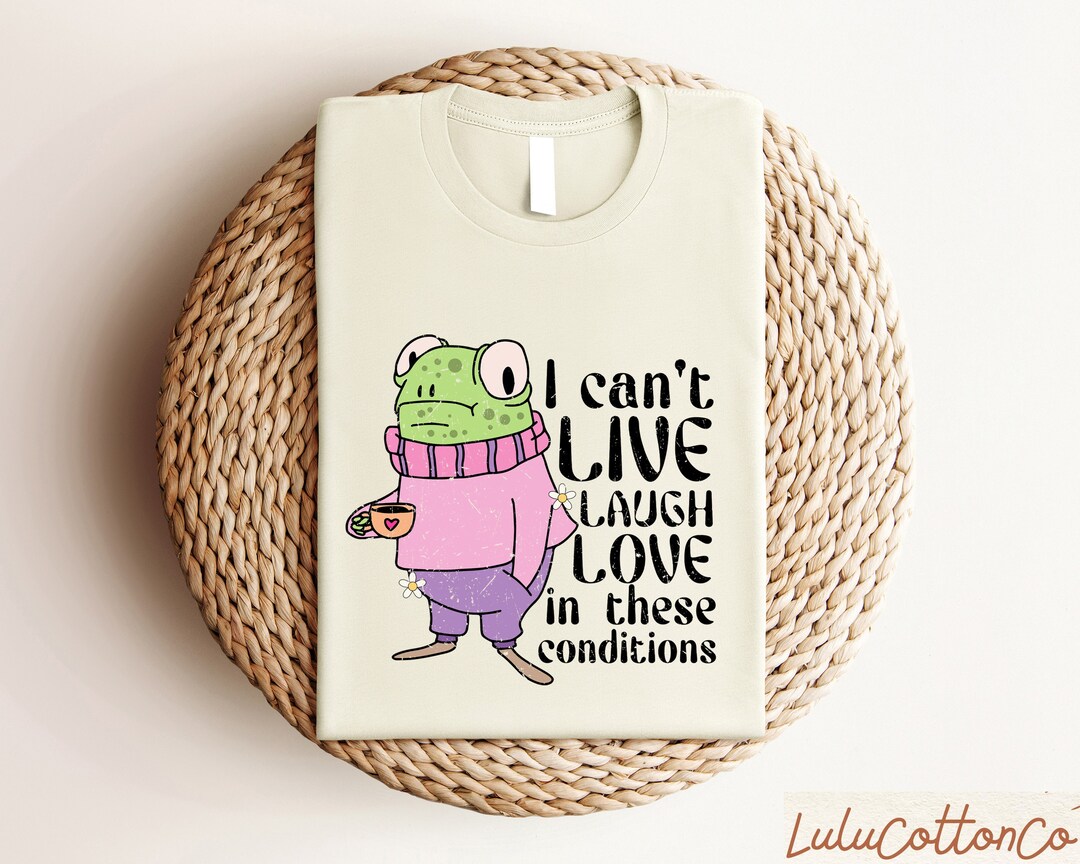 I Can't Live Laugh Love in These Conditions, Funny Frog Meme Sweatshirt ...