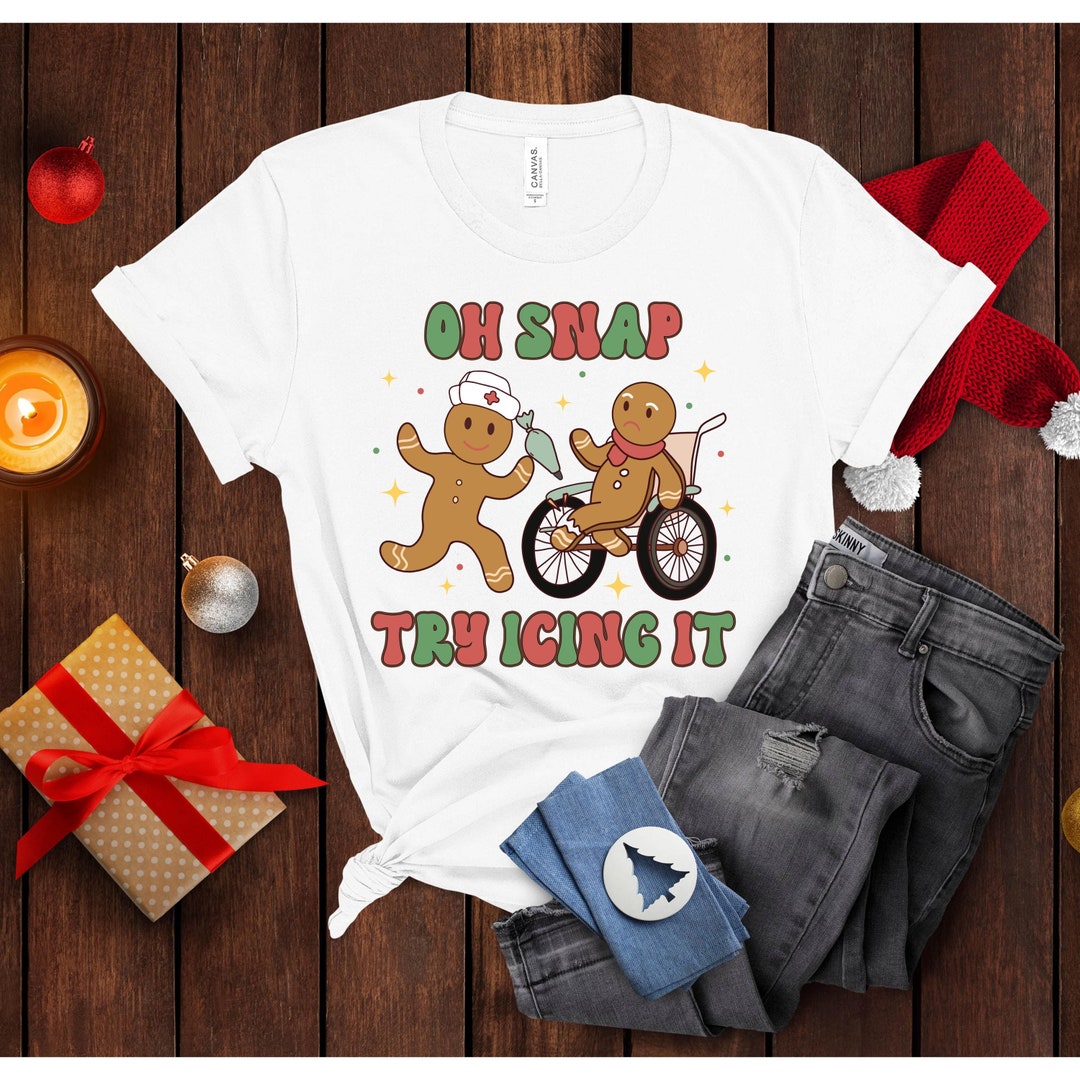 Oh Snap Try Icing It, Gingerbread Nurse Shirt, Funny Nurse Christmas ...