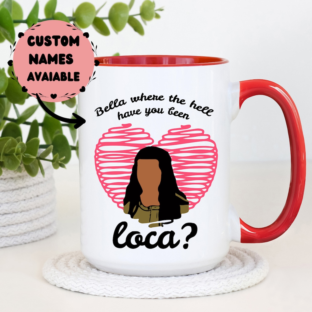Bella Where the Hell Have You Been Loca, Birthday Gift for Best Friend ...