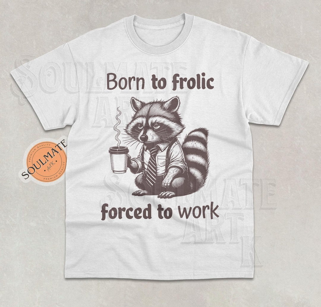 Born to Frolic Shirt, Forced to Work Meme Tshirt, Funny Raccoon ...