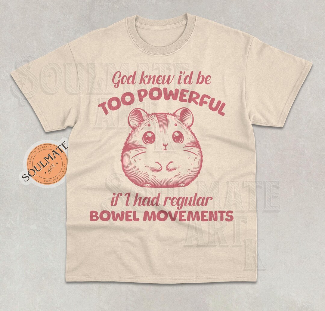 God Knew I'd Be Too Powerful Shirt, If I Had Regular Bowel Movements ...