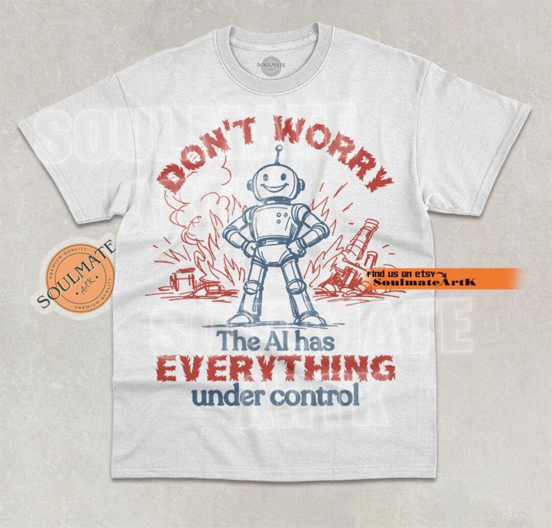 Don't Worry the AI Has Everything Under Control Shirt, Funny Robot ...