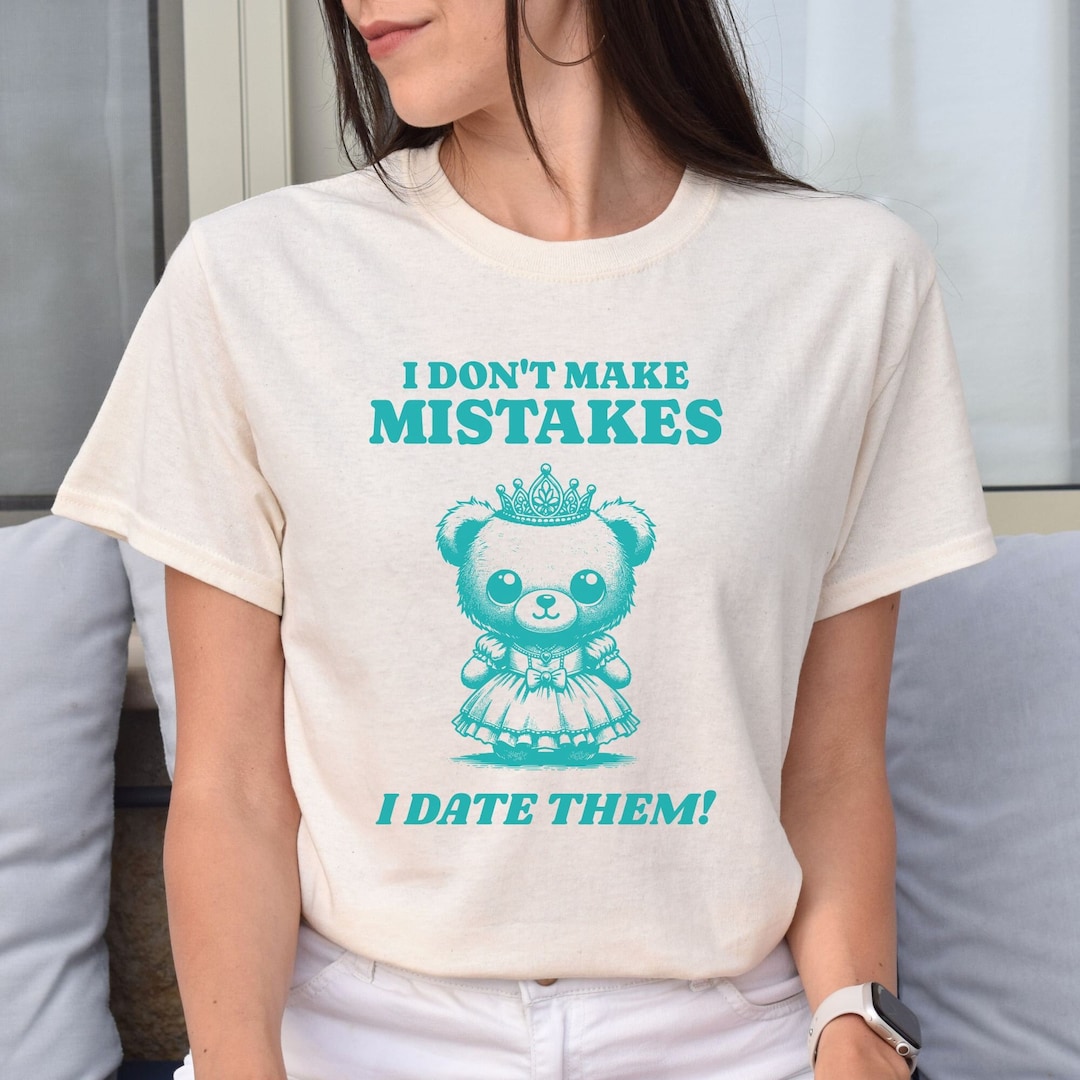 I Don't Make Mistakes I Date Them Meme Shirt, Silly Unhinged T-shirt ...