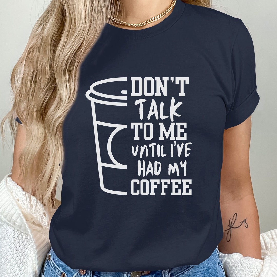 Funny Coffee Shirt, Don't Talk to Me Until I've Had My Coffee T-shirt, Grumpy Hilarious Caffeine ...