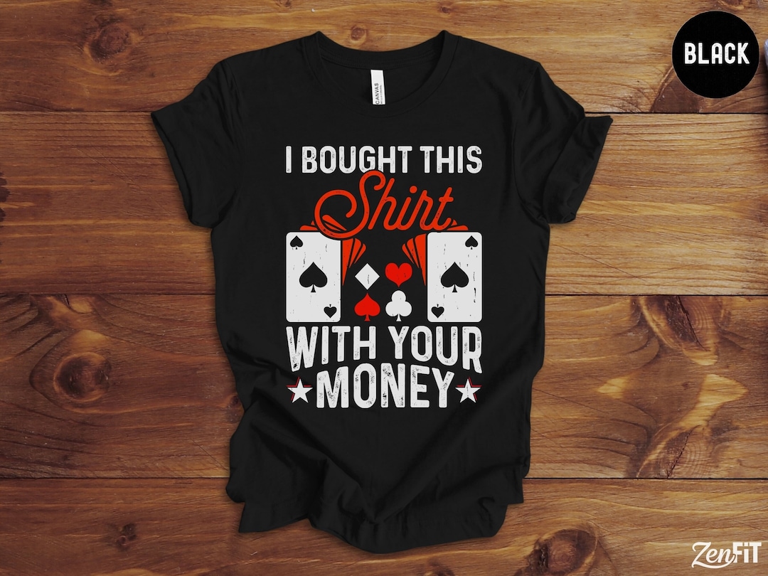 Funny Poker Shirt, Bought This Shirt With Your Money, Card Playing T ...