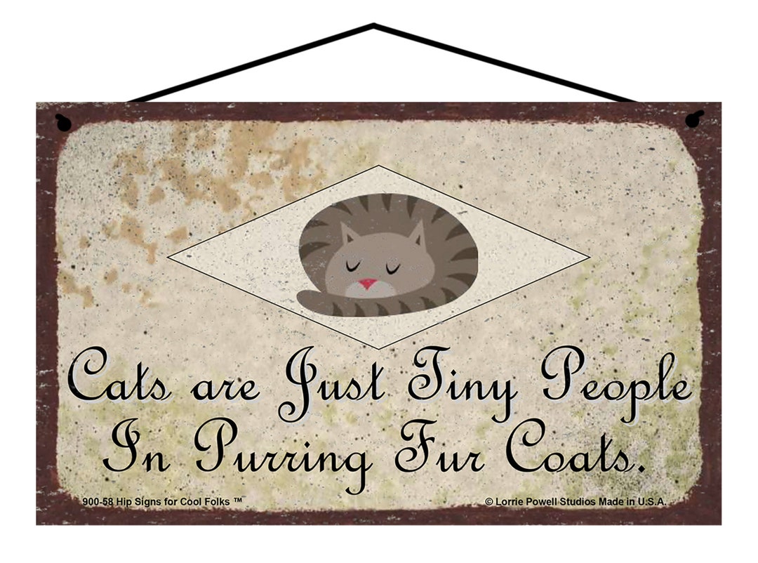 Cat Themed Sign - Cats Are Just Tiny People in Purring Fur Coats ...