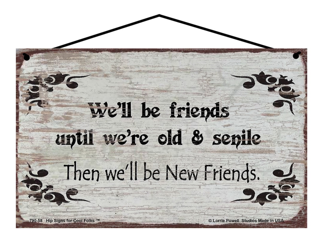 We'll Be Friends Until We're Old and Senile Then We'll Be New Friends ...