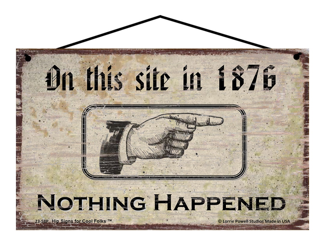 On This Site in 1876 Nothing Happened Sign With Hand Pointing to the ...