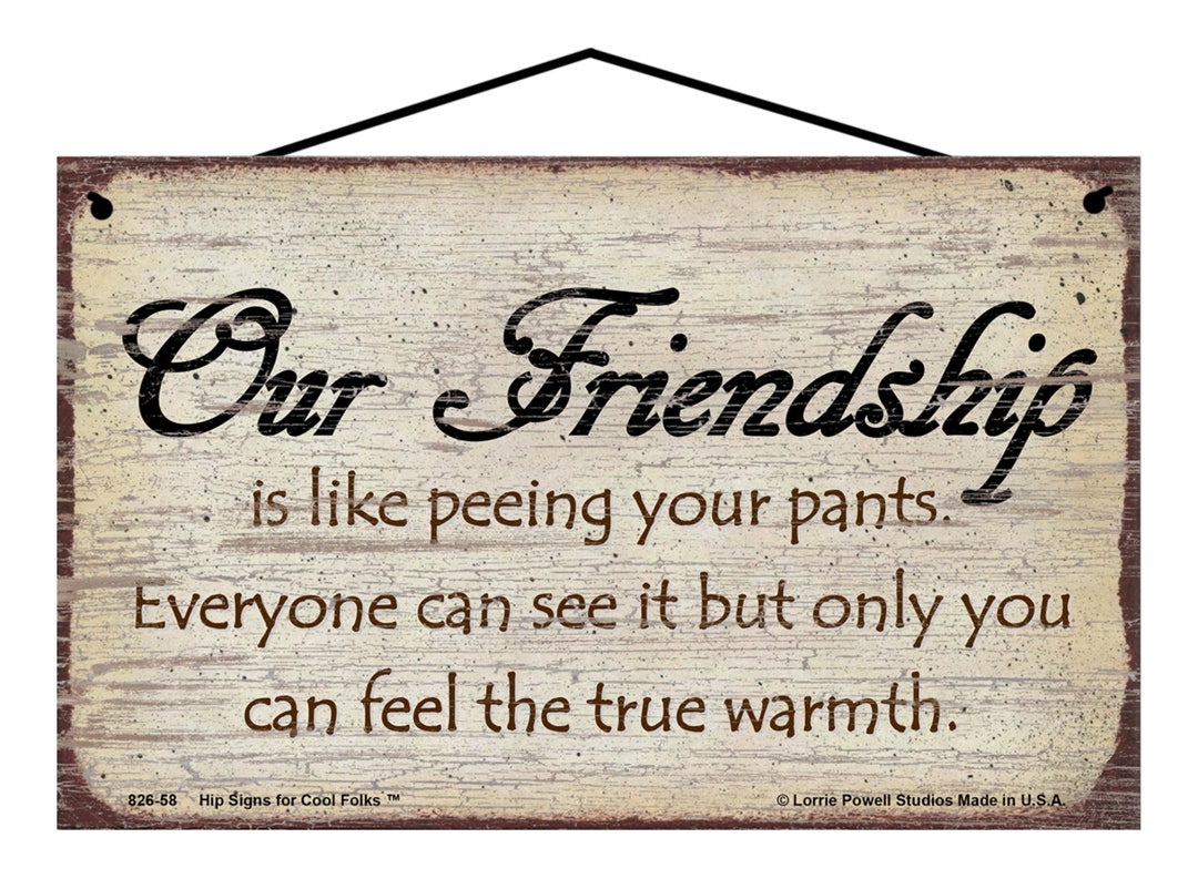Our Friendship is Like Peeing Your Pants Everyone Can See It Sign ...