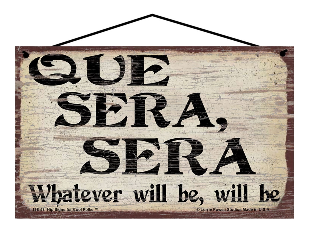 Que Sera, Sera Sign - Whatever Will Be, Will Be - Decorative Home Decor ...