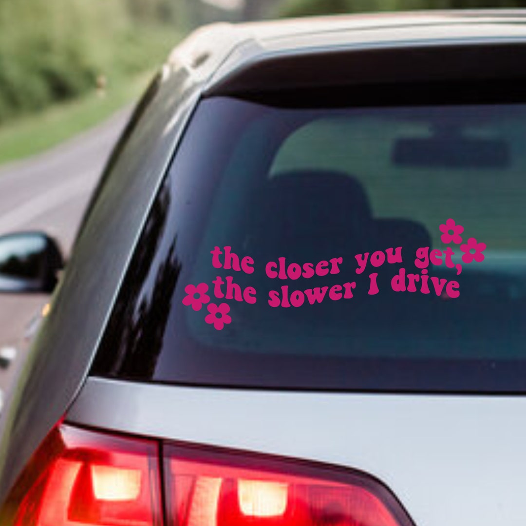 Funny Car Sticker the Closer You Get the Slower I Drive Car Sticker ...