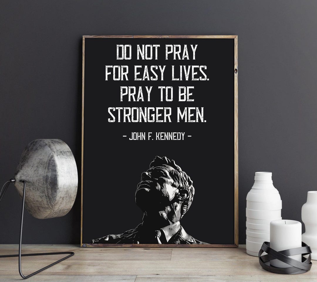 John F. Kennedy Quote Poster. Do Not Pray for Easy Lives. Pray to Be ...