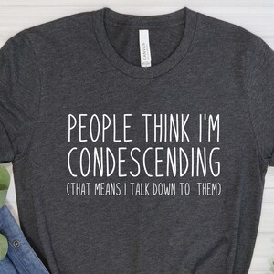 People Think I'm Condescending, Sarcastic Shirt, Sarcasm Gift ...