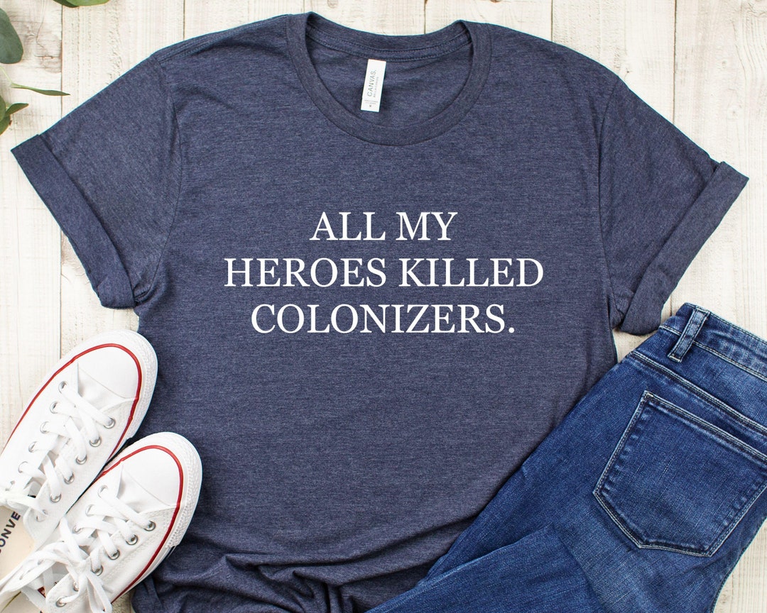 All My Heroes Killed Colonizers Shirt, Protest Riot Colonial ...