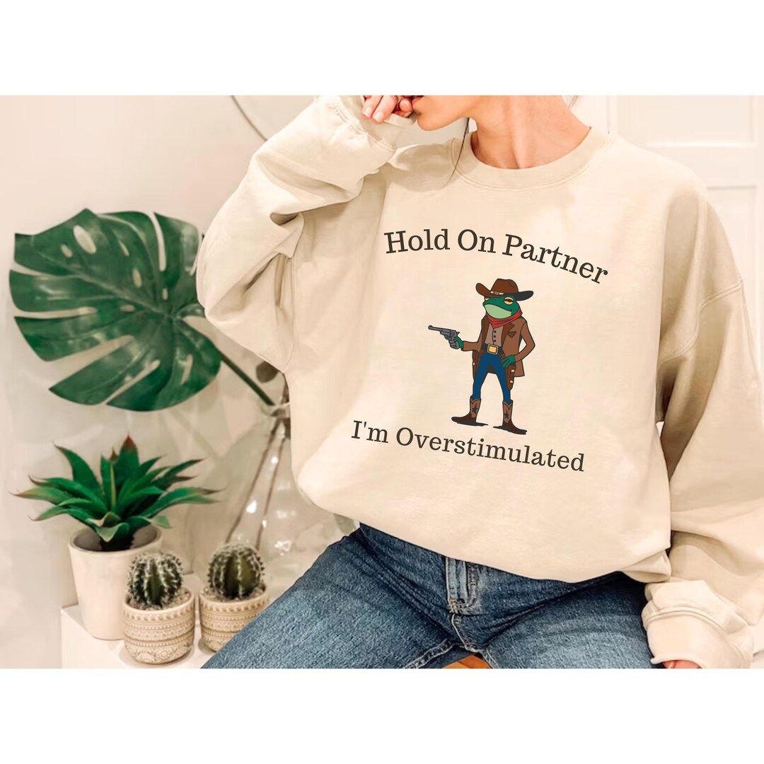 Hold on Partner I'm Overstimulated T-shirt & Sweatshirt | Funny Frog ...