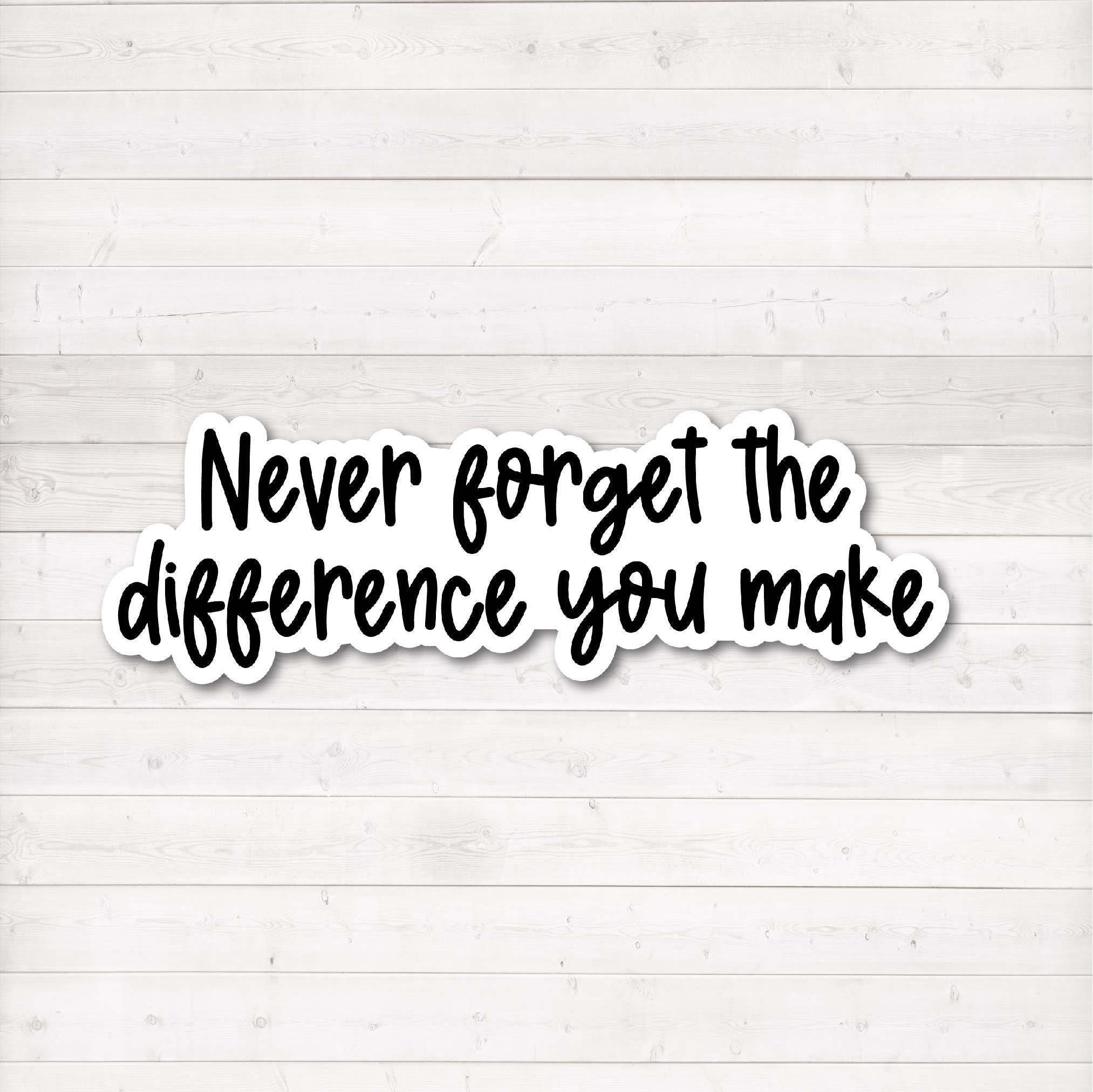 Never Forget the Difference You Make Sticker | Inspirational Sticker ...