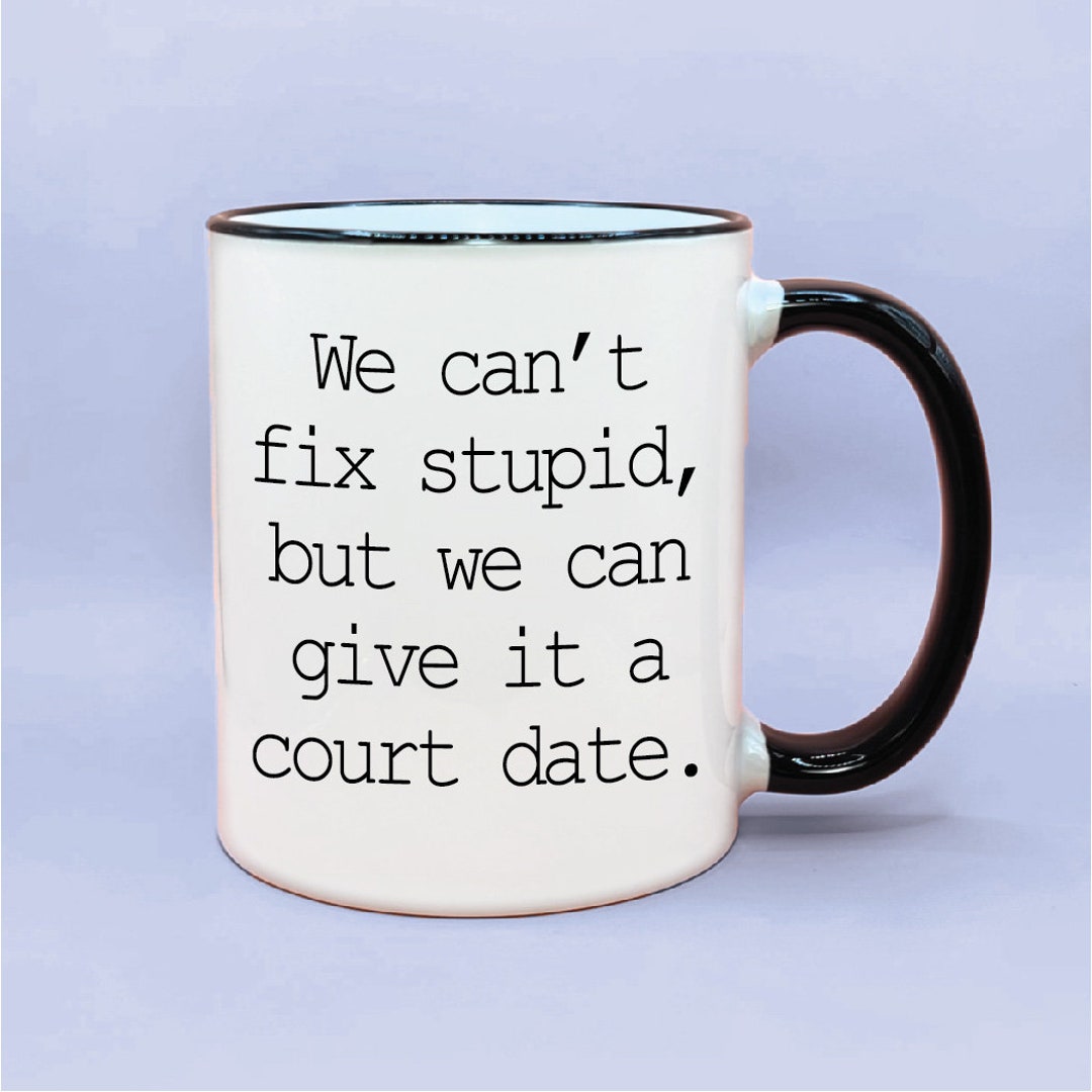 We Can't Fix Stupid but We Can Give It A Court Date Funny Coffee Mug ...