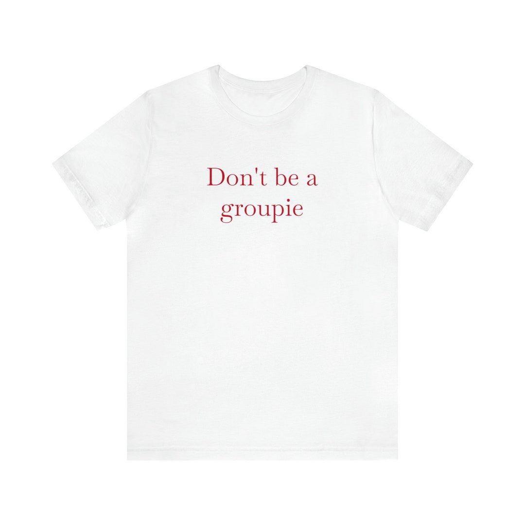 Don't Be a Groupie T-shirt - Etsy