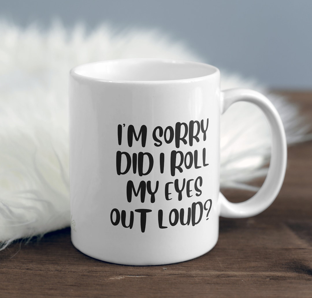 I'm Sorry Did I Roll My Eyes Out Loud Sassy Apology Mug for Witty ...