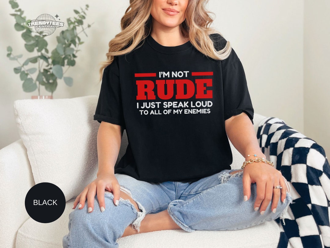 I'm Not Rude Shirt, Funny Rude Unisex T Shirt, Speak Loud to Enemies ...