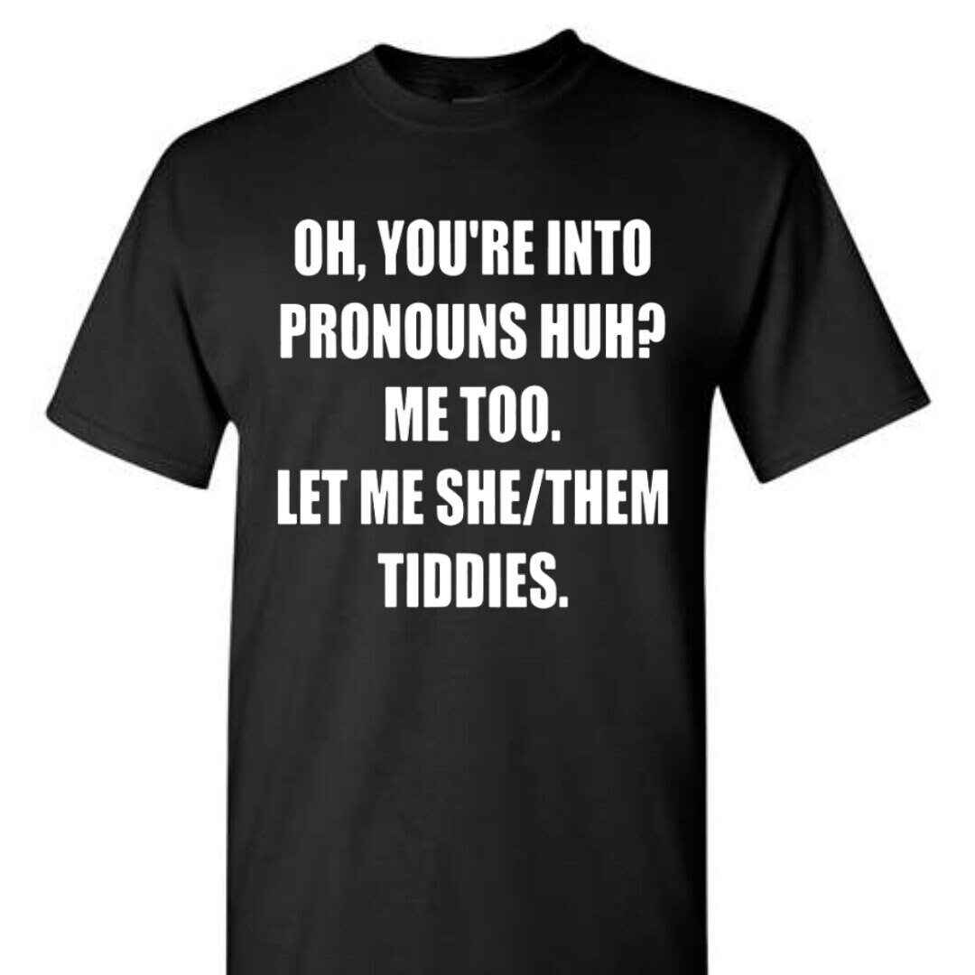 Oh You're Into Pronouns Huh? Me Too Let Me She/them Titties T-shirt ...