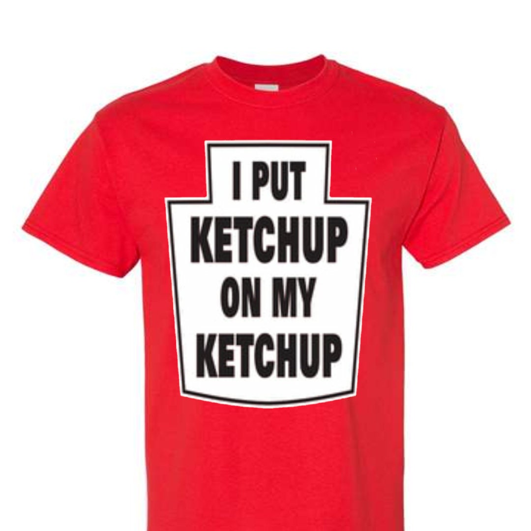 I Put Ketchup on My Ketchup Funny T-shirt. MULTIPLE COLORS and SIZES Available! - Etsy