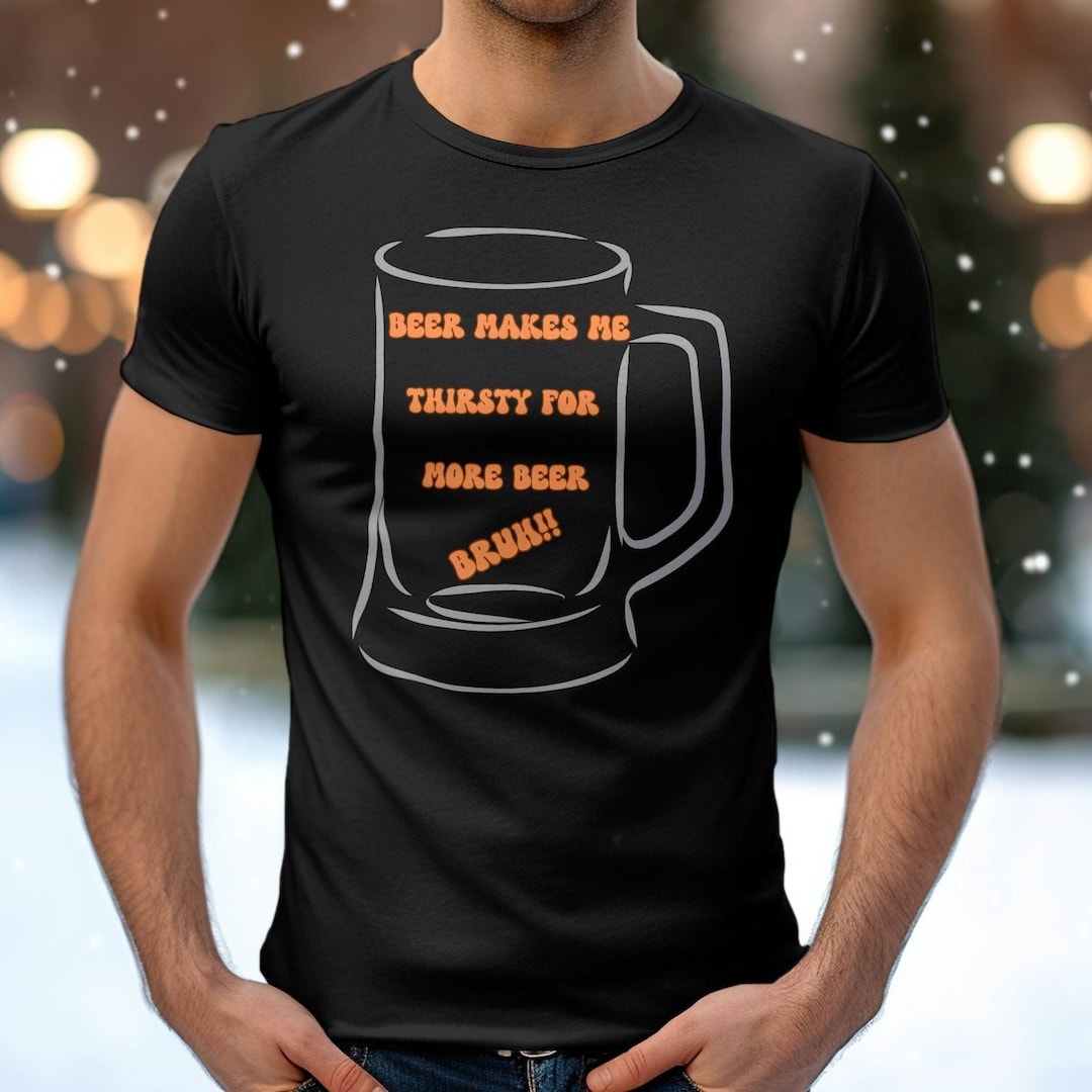 Funny Beer Quote Sweatshirt T-shirt, Beer Lovers Shirt, Thirsty for ...