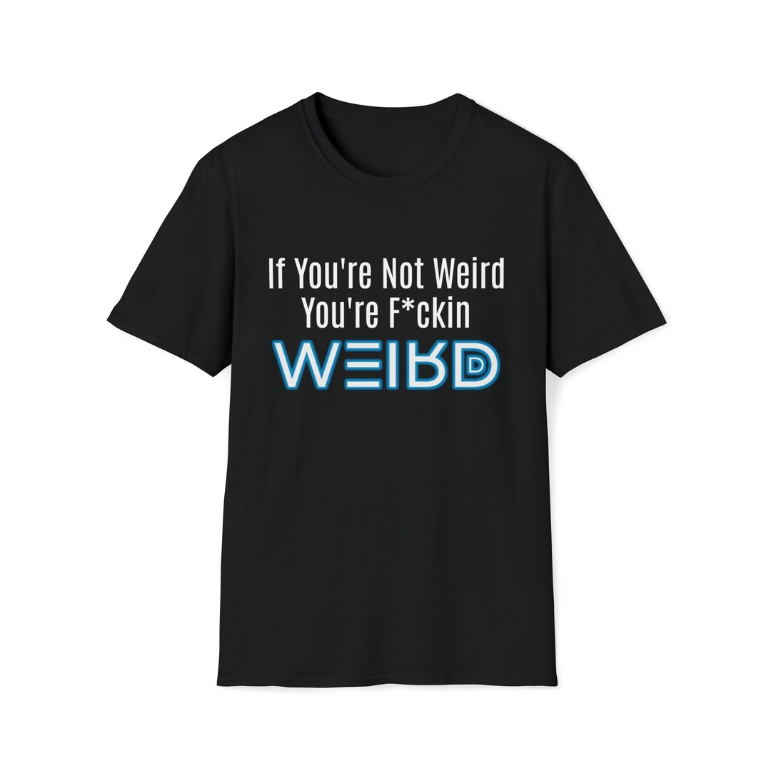 Embrace Your Weird, It's Okay to Be Weird, I'm a Weirdo Unisex ...
