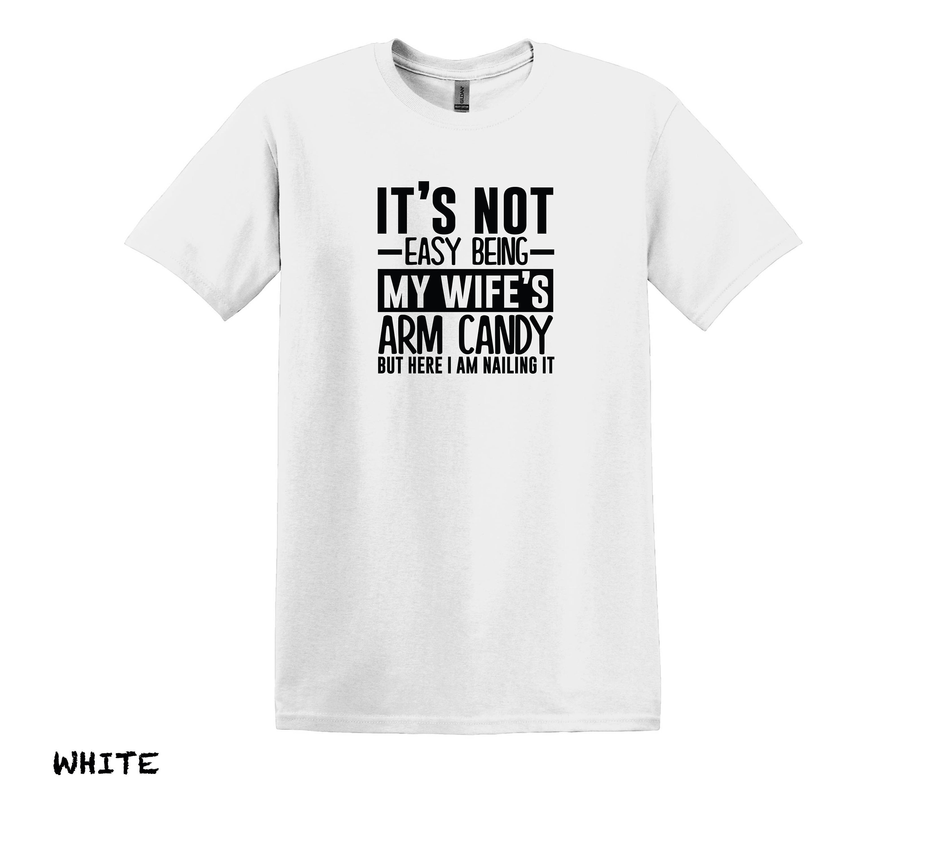 Its Not Easy Being My Wifes Arm Candy Here I Am Nailing It Shirt, Funny ...