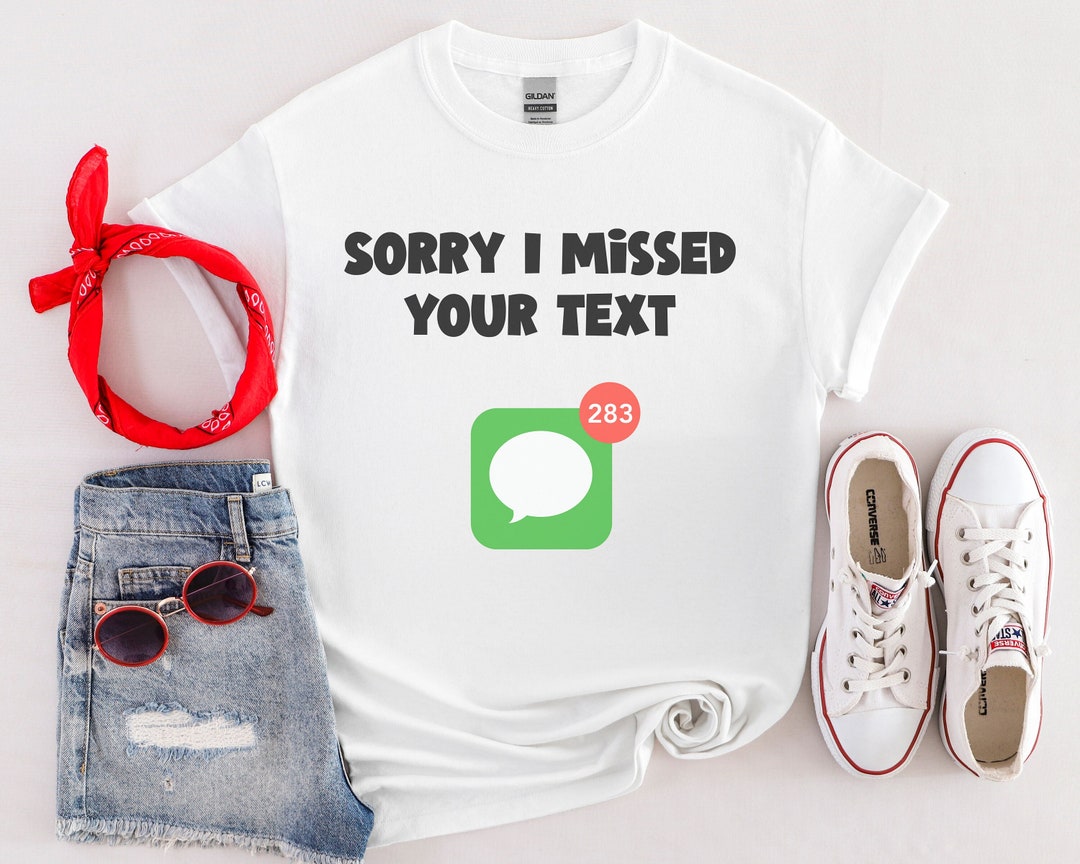 Sorry I Missed Your Text - Call - Email - Texting Shirt, Ghosting Shirt ...