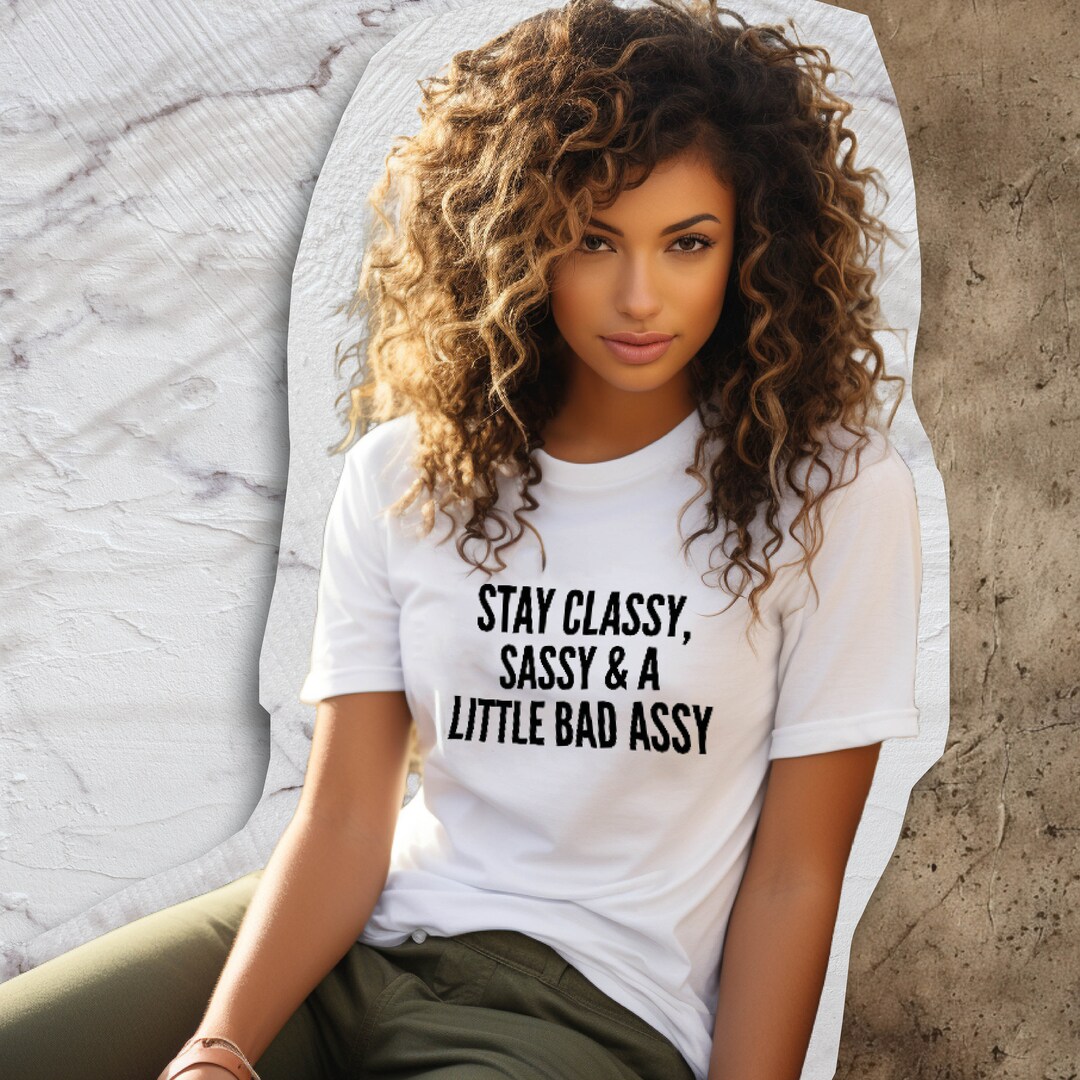 Your Sassiness With Our 'stay Classy, Sassy, and a Little Bad Assy' Tee ...