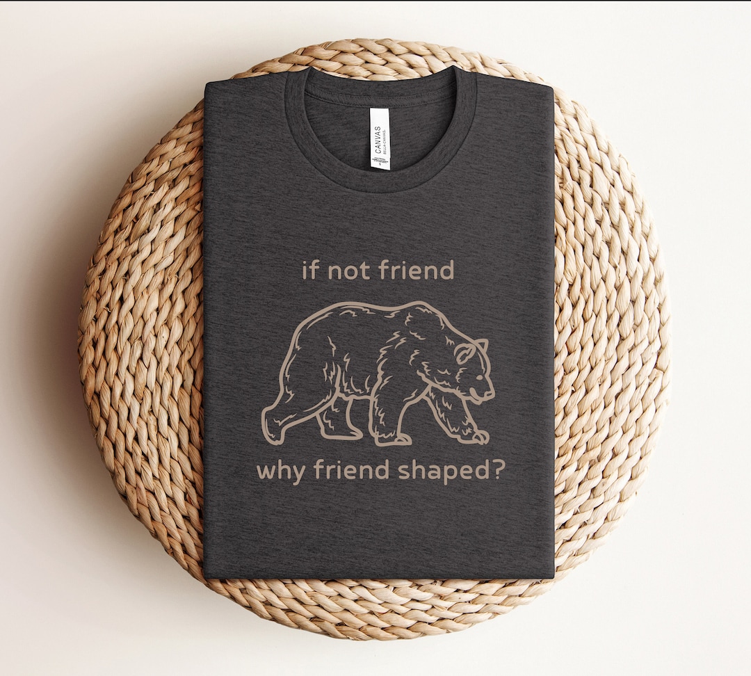 If Not Friend Why Friend Shaped T-shirt, Funny Wilderness Bear T-shirt ...