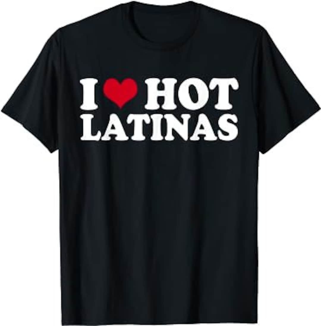 I Love Hot Latinas I Heart Hot Latinas Unisex T Shirt Etsy