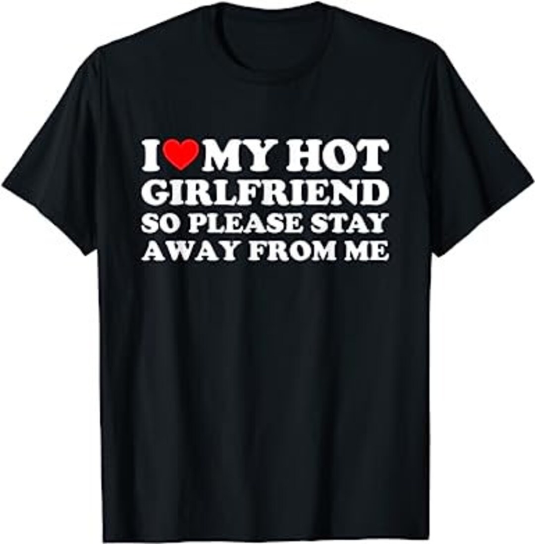I Love My Girlfriend So Please Stay Away From Me Unisext Shirt Etsy