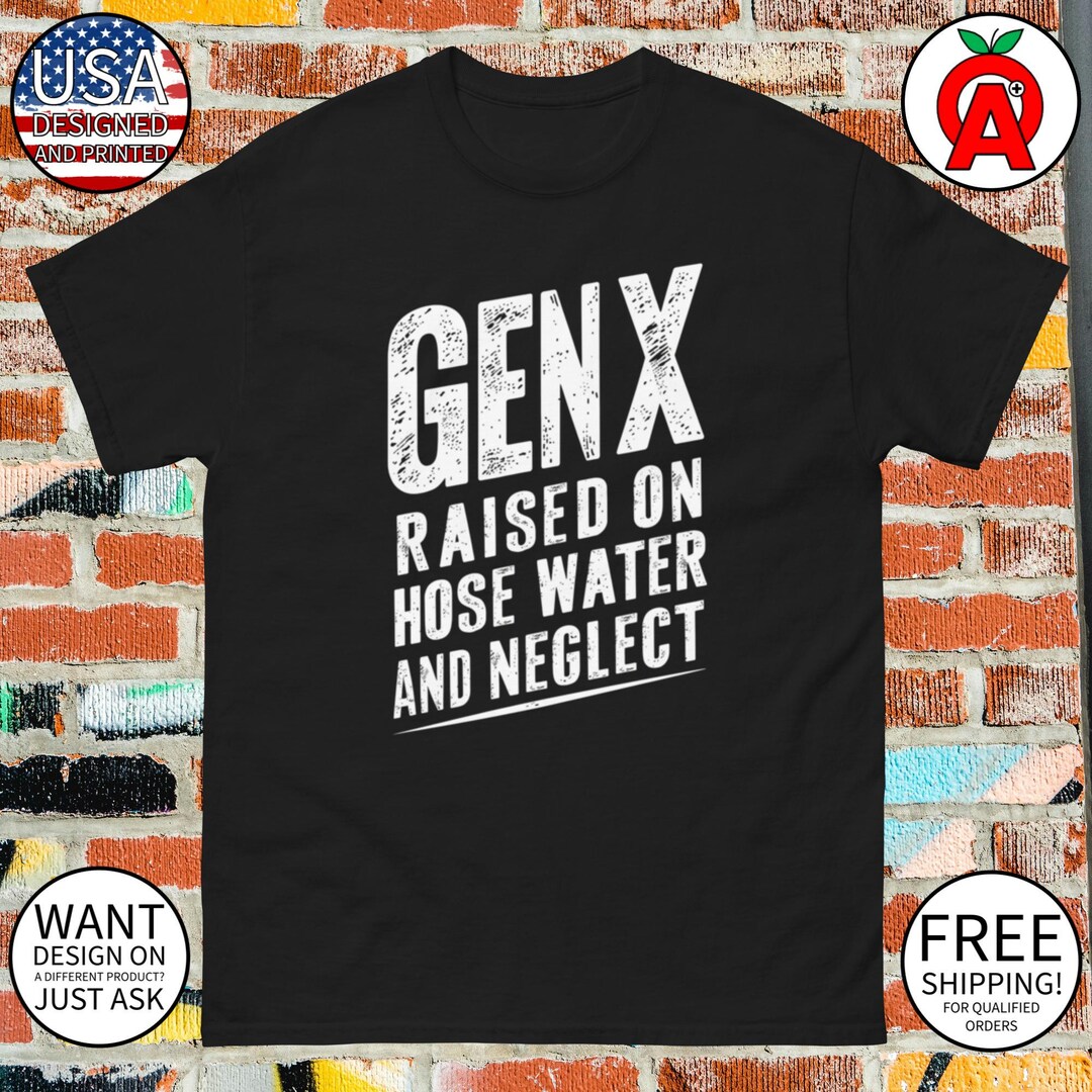 Gen X Raised on Hose Water and Neglect Shirt - Adult Unisex - Gifts for ...