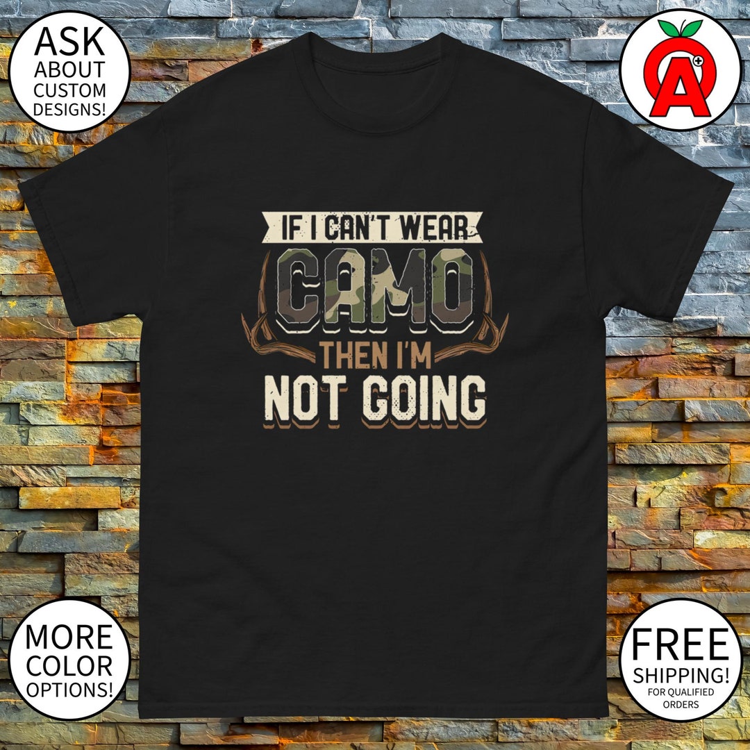 If I Can't Wear Camo I Am Not Coming Funny Unisex Shirt - Etsy