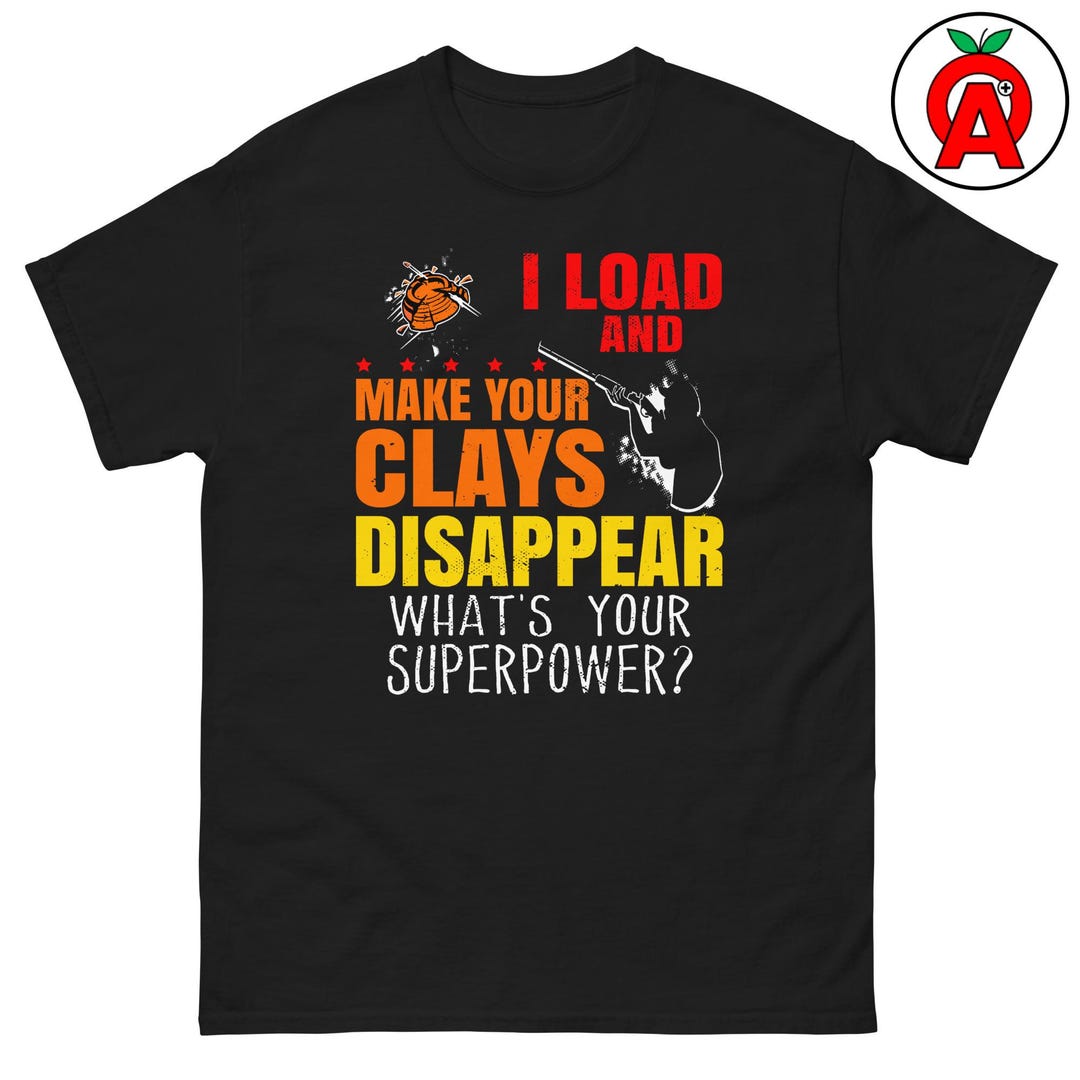 I Load and Make Your Clays Disappear Shirt - Unisex T-shirt, Funny ...