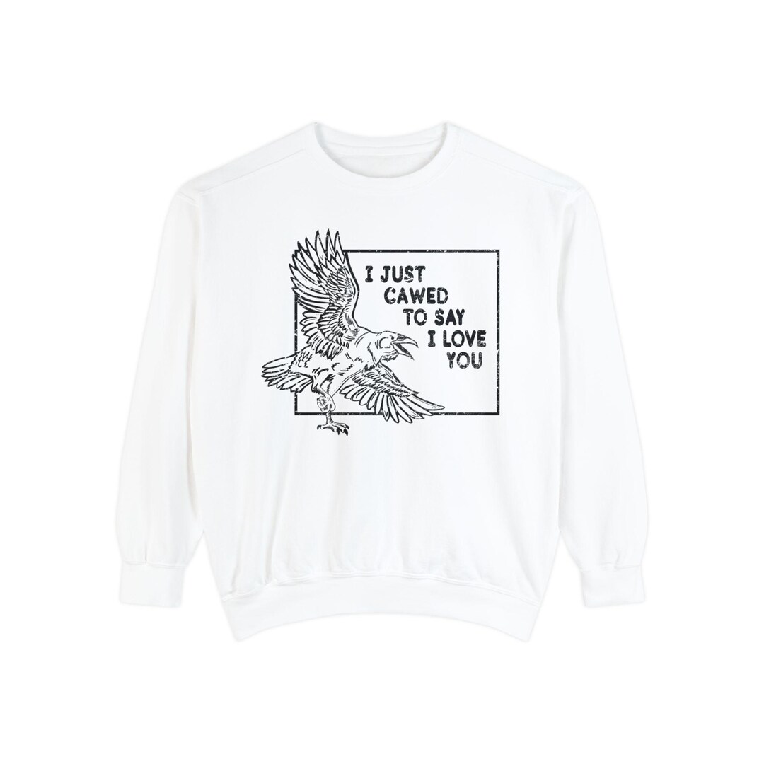 Comfort Colors: I Just Cawed to Say I Love You Crow Bird Pun Sweatshirt ...