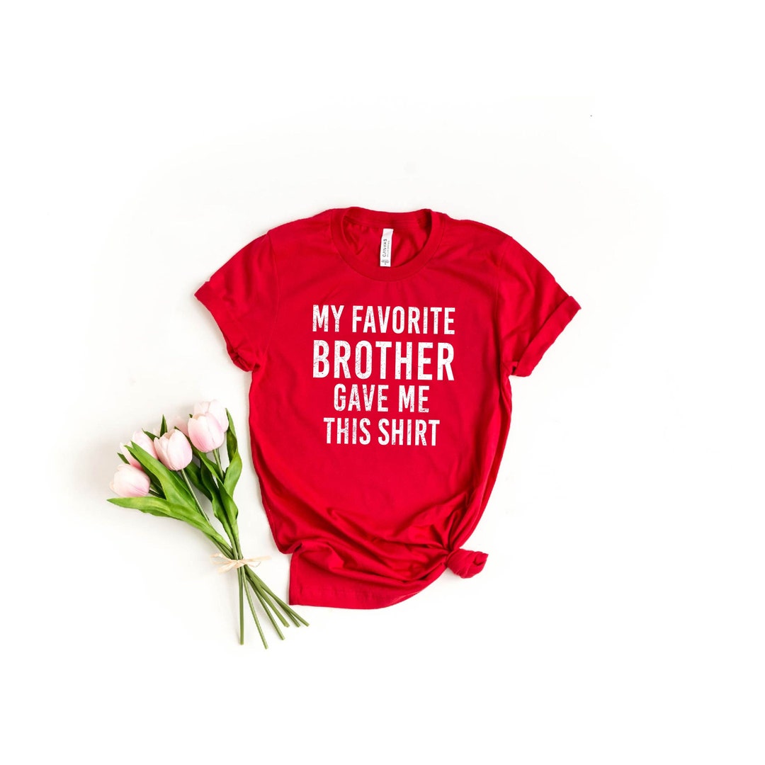 My Favorite Brother Gave Me This Shirt, Funny Shirt, Favorite Brother ...