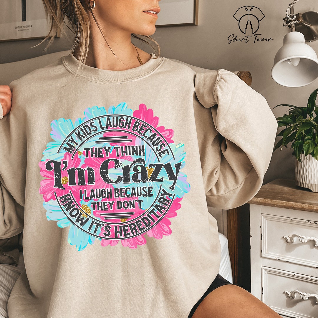 My Kids Laugh Because They Think I'm Crazy Sweatshirt, Funny Mom ...