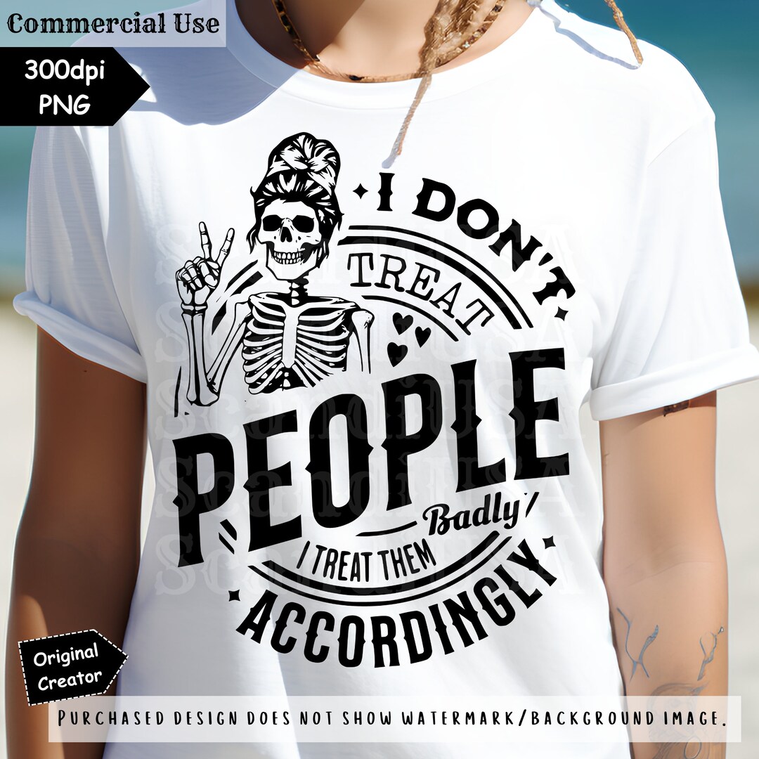 I Dont Treat People Badly I Treat Them Accordingly PNG Funny Skeleton ...