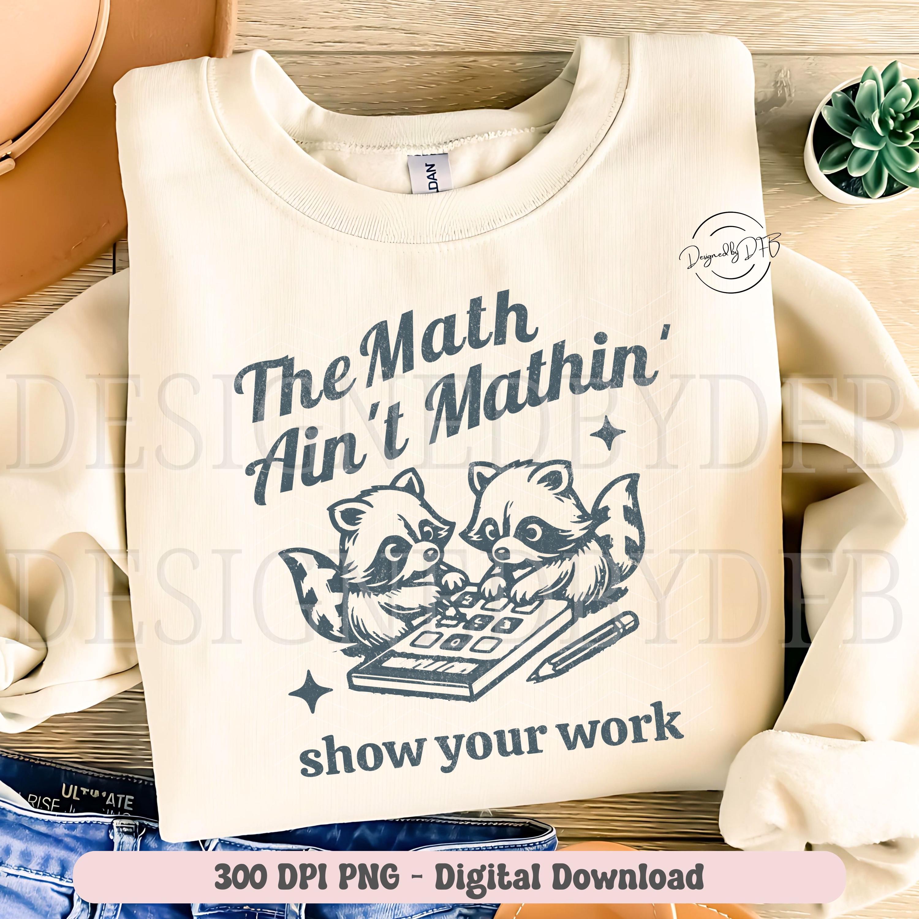 Funny Math Teacher PNG, the Math Ain't Mathin' Raccoon T Shirt Sublimation, Show Your Work ...