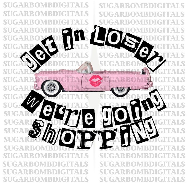 Get in Loser We’re Going Shopping PNG Sublimation Design Download DTF ...