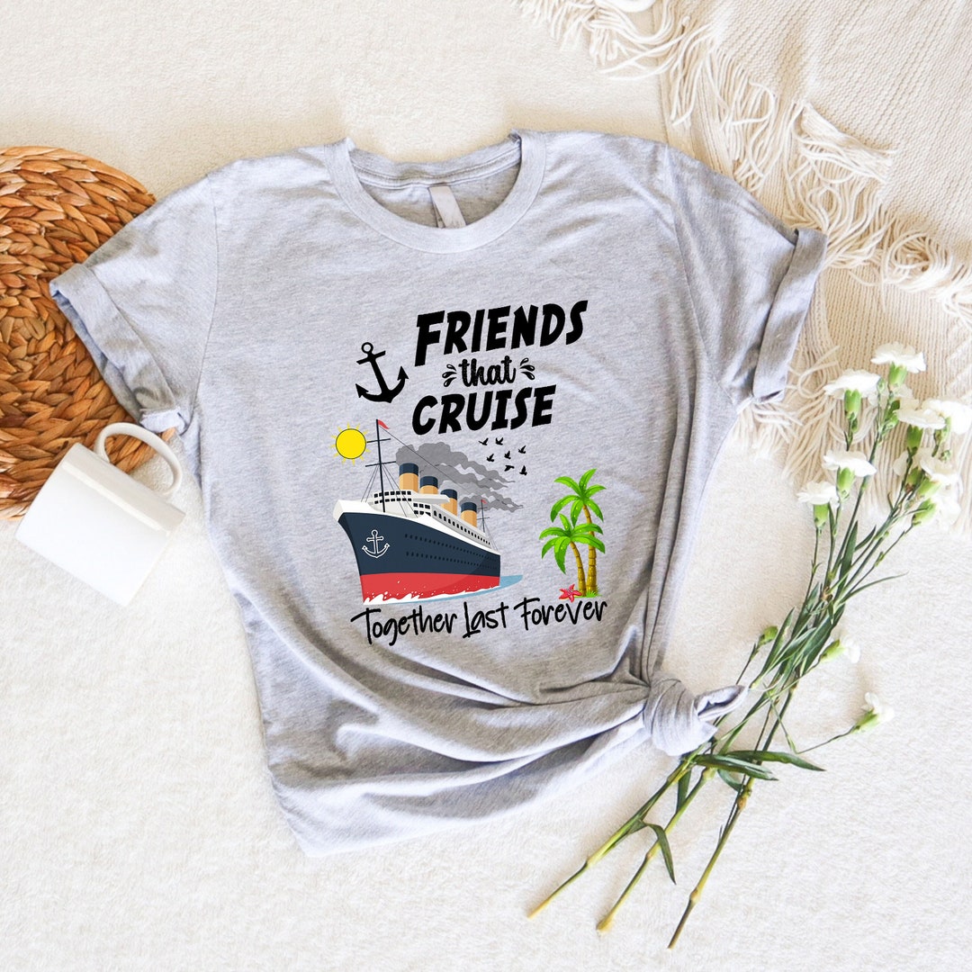 Friends That Cruise Together Last Forever Shirt, Friends Cruise Shirt ...