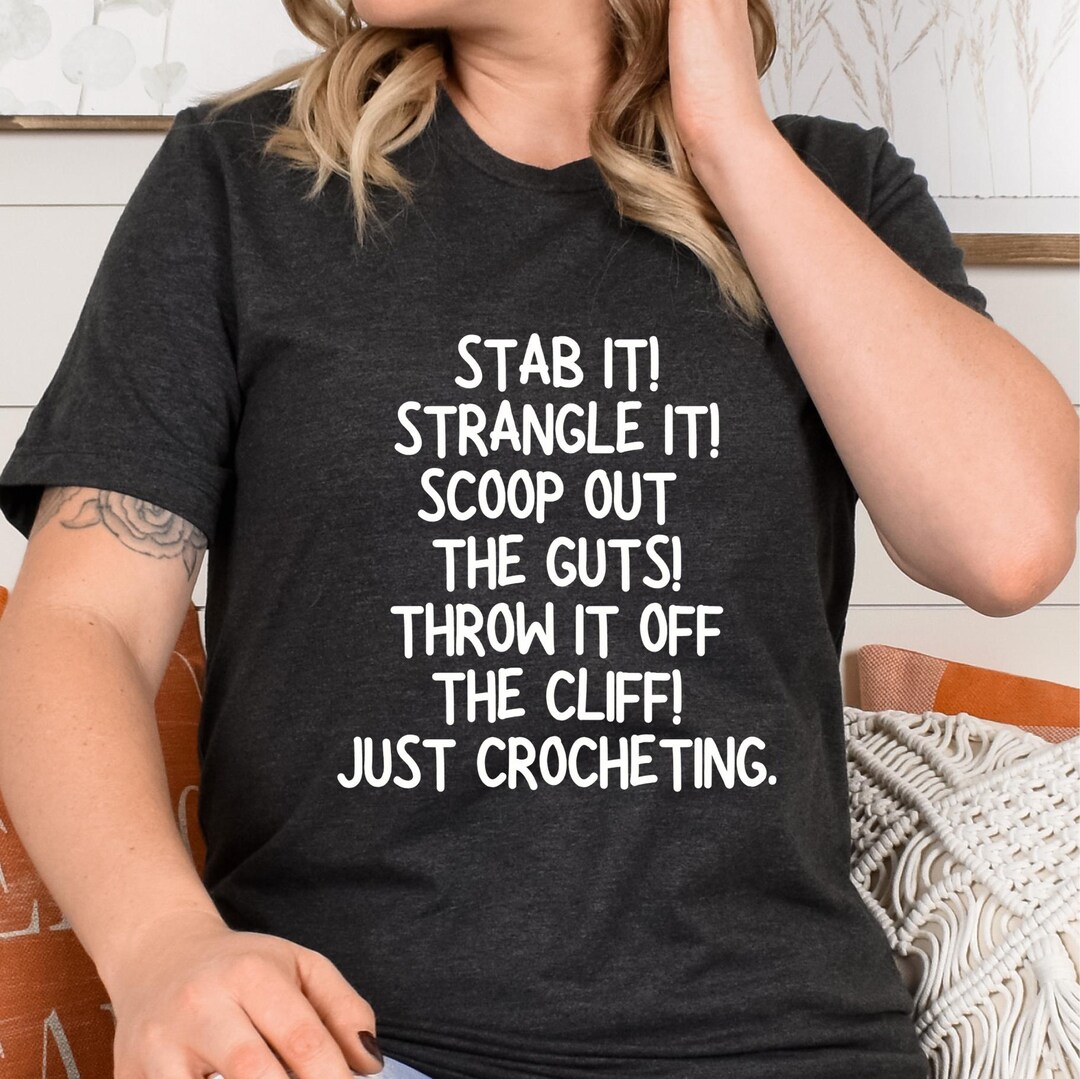 Crocheting Shirt, Stab, Strangle, Scoop Out the Guts, Throw It off the ...