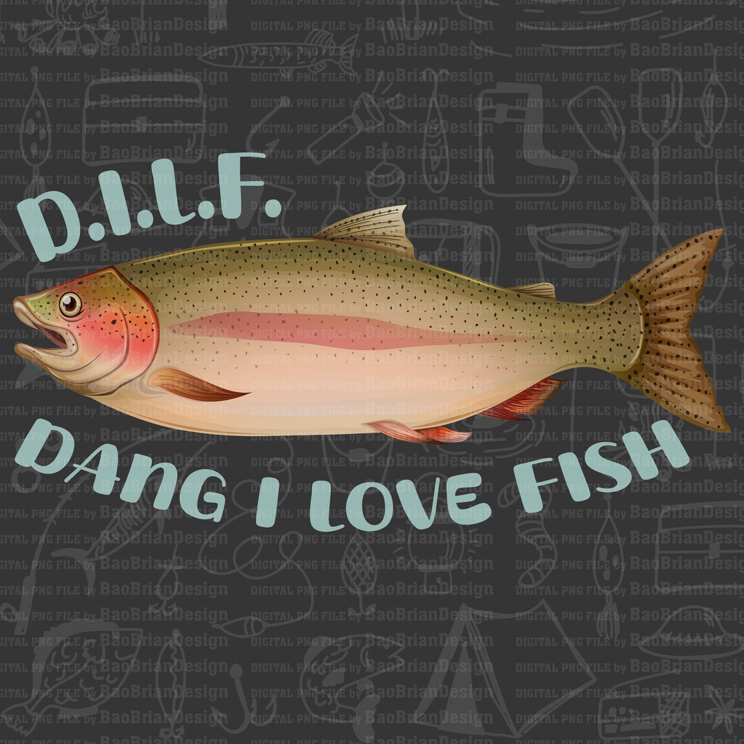 DILF Dang I Love Fish Funny Saying Fish Lover, Love Fishing Idea PNG ...