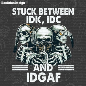 Stuck Between IDK, IDC and IDGAF Funny Vintage Skeleton Gang Png ...