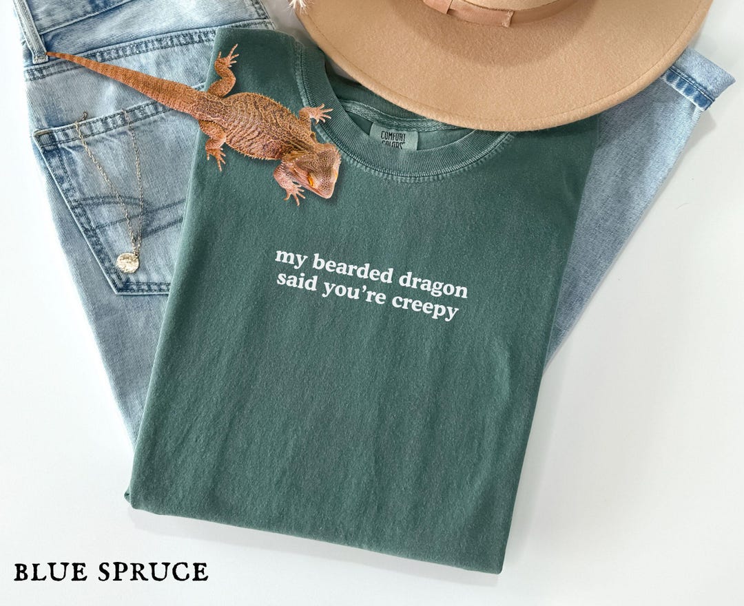 Comfort Colors® My Bearded Dragon Said You're Creepy Shirt Funny ...