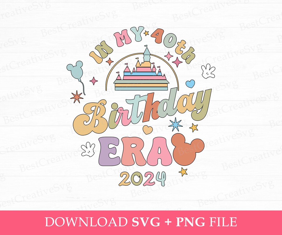 In My 40th Birthday Era Svg, Birthday Svg, Magical Kingdom Svg, 2024 ...